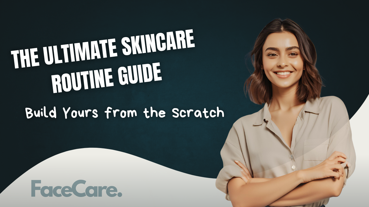 The Ultimate Skincare Routine Guide - Build yours from the Scratch ...